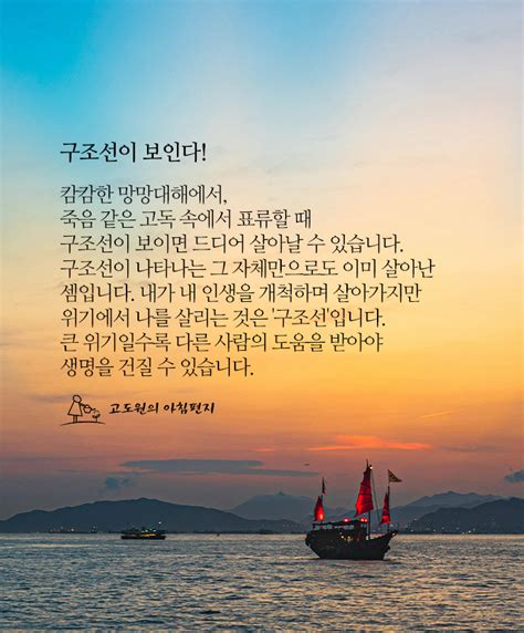 고도원의 아침편지 고도원의 아침편지💌 구조선이 보인다 끝없이 고독한 싸움을 이어가며 홀로 폭풍우 치는 밤에 항해를 하고