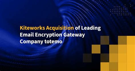 Kiteworks Acquisition Of Leading Email Encryption Gateway Company