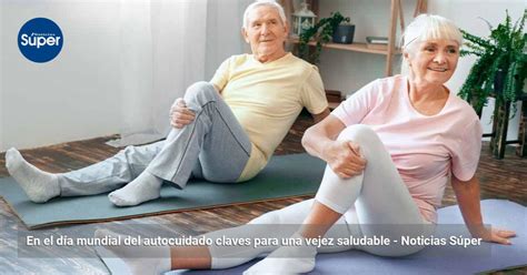 En El Día Mundial Del Autocuidado Claves Para Una Vejez Saludable