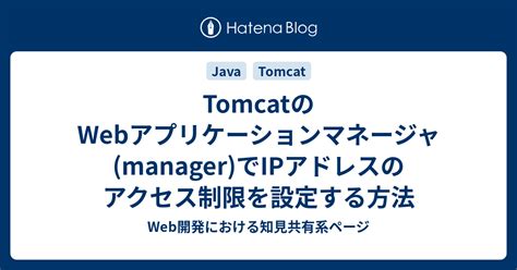 tomcatのwebアプリケーションマネージャ manager でipアドレスのアクセス制限を設定する方法 web開発における知見共有系ページ