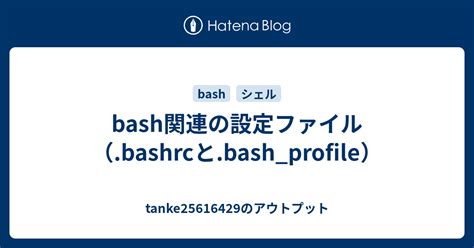 Bash関連の設定ファイル（ Bashrcと Bash Profile） Tanke25616429のアウトプット