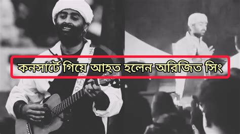 কনসার্টে গিয়ে বিপদে পড়লেন অরিজিত সিং।অনুরাগীর জন্য জখম হলেন গায়ক