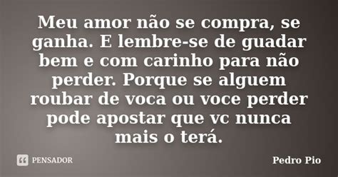 Meu Amor Não Se Compra Se Ganha E Pedro Pio Pensador