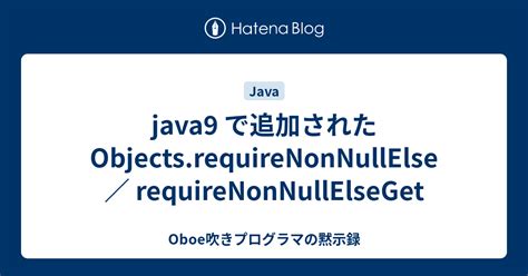 Java9 で追加された Objectsrequirenonnullelse ／ Requirenonnullelseget Oboe