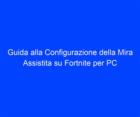 Guida Alla Configurazione Della Mira Assistita Su Fortnite Per PC