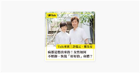 ‎在 Apple Podcasts 上的《50talk》：ep058｜病都是憋出來的！許瑞云、鄭先安：女性如何不壓抑，恢復「好好的」身體？