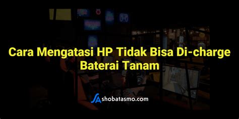 Cara Mengatasi Hp Tidak Bisa Di Charge Baterai Tanam