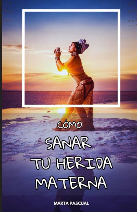 Cómo sanar tu herida materna SANAR HERIDAS FAMILIARES by Marta
