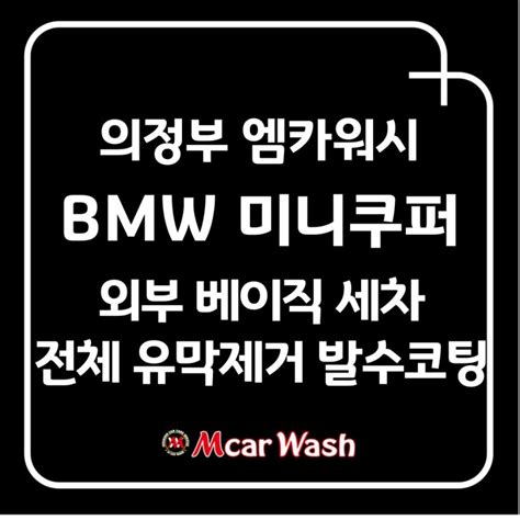 의정부 엠카워시 Bmw 미니쿠퍼 전체 유막 제거 발수코팅 손세차 네이버 블로그