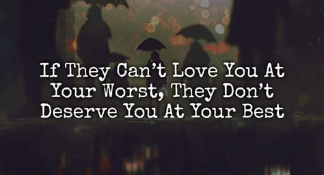 If They Cant Love You At Your Worst They Dont Deserve You At Your Best