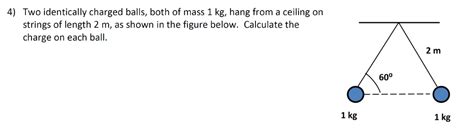 Solved Two Identically Charged Balls Both Of Mass Kg Chegg