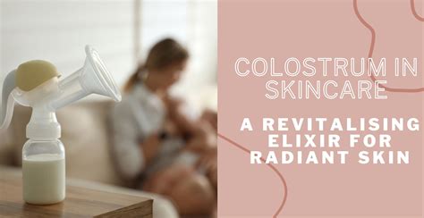 Colostrum In Skincare A Revitalising Elixir For Radiant Skin Clinikally