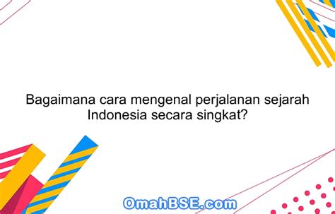 Bagaimana Cara Mengenal Perjalanan Sejarah Indonesia Secara Singkat Omahbse