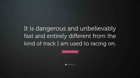 Valentino Rossi Quote It Is Dangerous And Unbelievably Fast And