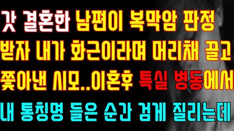반전 실화사연 갓 결혼한 남편이 복막암 판정받자 내가 화근이라며 머리채 끌고 쫓아낸 시모 이혼후 특실 병동에서 내 통칭명