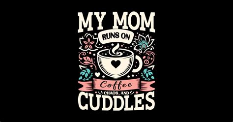 My Mom Runs On Coffee Chaos And Cuddles Mother S Day Humorous My