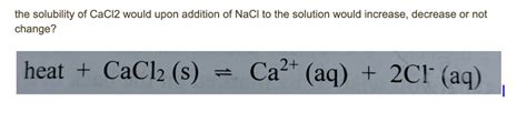 Solved The Solubility Of Caci2 Would Upon Addition Of Nacl To The