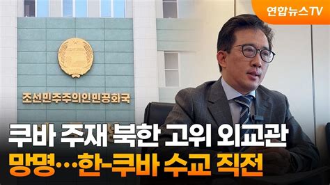 쿠바 주재 북한 고위 외교관 망명한 쿠바 수교 직전 연합뉴스tv Yonhapnewstv Youtube