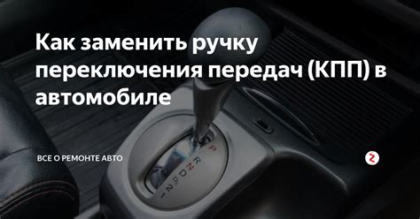 Как заменить ручку переключения передач КПП в автомобиле ВсеАвто Дзен