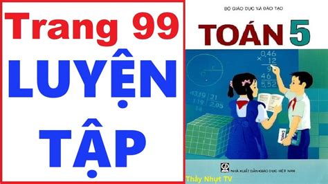 ToÁn LỚp 5 Sgk Trang 99 LuyỆn TẬp Thầy Nhựt Tv Youtube