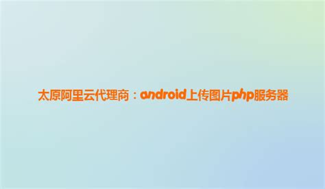 太原阿里云代理商：android上传图片php服务器 Csdn博客