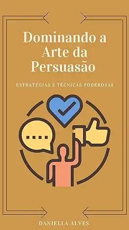 Dominando a arte da persuasão estratégias e técnicas poderosas