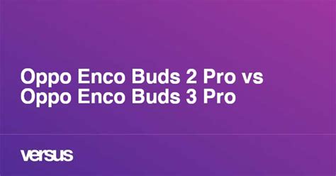 Oppo Enco Buds 2 Pro Vs Oppo Enco Buds 3 Pro ¿cuál Es La Diferencia