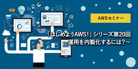 2023年6月21日水 1330 ～ 1400開催｜「はじめようaws！」シリーズ第20回～運用を内製化するには？～｜セミナー