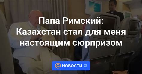 Папа Римский Казахстан стал для меня настоящим сюрпризом Новости Mail ru