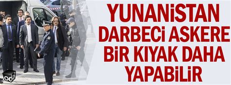 Yunanistan darbeci askere bir kıyak daha yapabilir Son Dakika Haberleri