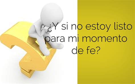 Y Si No Estoy Listo Para Mi Momento De Fe Buscadedios Org