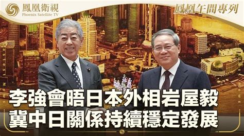 鳳凰午間專列李強晤岩屋毅 冀中日關係持續穩定發展專訪日本外相不能重蹈錯誤國策 應堅持和平特朗普提議掌控關鍵領土 美媒警示擴張主義風險20241225 YouTube