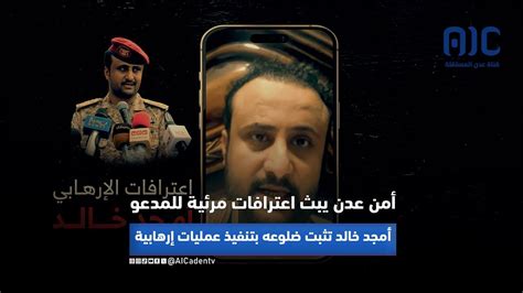 أمن العاصمة عدن يبث اعترافات مرئية للمدعو أمجد خالد تثبت ضلوعه بتنفيذ