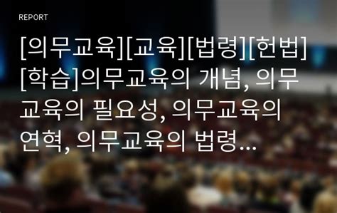 의무교육 교육 법령 헌법 학습 의무교육의 개념 의무교육의 필요성 의무교육의 연혁 의무교육의 법령규정헌법규정 의무교육의 동향 향후 의무교육의 내실화 과제