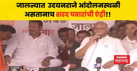 उदयनराजे आंदोलनस्थळी असतानाच पवारांची एंट्री जालन्यात मोठ्या घडामोडी
