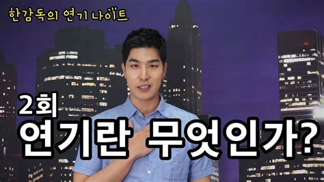 한감독의 연기 나이트 2회 연기란 무엇인가 그 사람이 그 상황에 Youtube