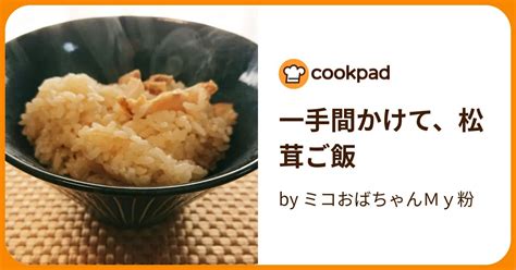 一手間かけて、松茸ご飯 By ミコおばちゃんmy粉 【クックパッド】 簡単おいしいみんなのレシピが395万品