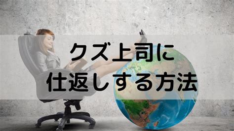クズ上司に仕返しする方法！超えぐい手法、悪用厳禁！特徴と対処法も解説します。