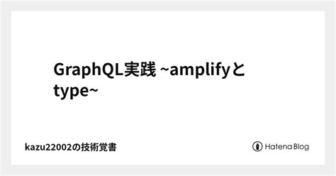 GraphQL実践 amplifyとtype kazu22002の技術覚書