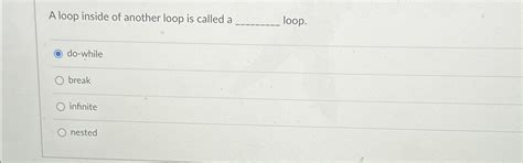 Solved A Loop Inside Of Another Loop Is Called A
