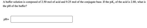 A Buffer Solution Is Composed Of 250 Mol Of Acid And 925 Mol Of The