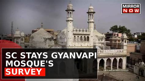 Gyanvapi Survey Supreme Court Stays Asi Survey Inside Gyanvapi Mosque