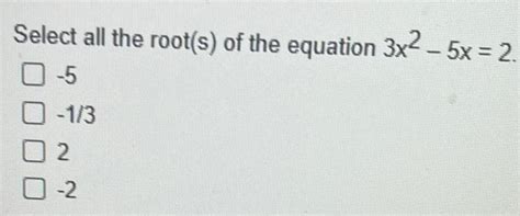 [answered] Select All The Root S Of The Equation 3x2 5x 2 5 1 1 3 2 0 2