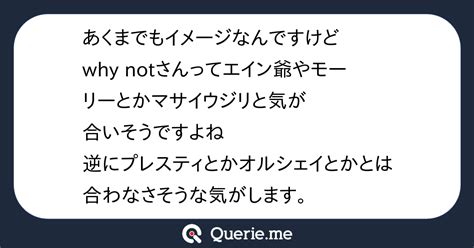 あくまでもイメージなんですけどwhy Notさんってエイン爺やモーリーとかマサイウジリと気が合いそうですよね逆にプレスティとかオルシェイとかと