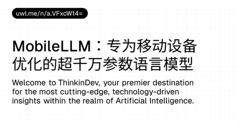 Mobilellm：专为移动设备优化的超千万参数语言模型 — 漫话开发者 Uwl Me