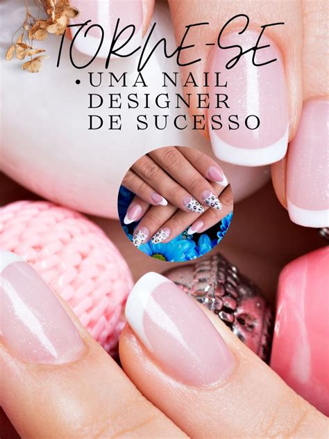 Chegou A Hora De Se Tornar Uma Nail Designer De Sucesso Alongamento