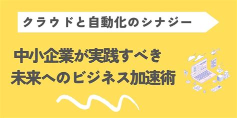 クラウドと自動化のシナジー 中小企業が実践すべき未来へのビジネス加速術 Digの業務改善ラボ