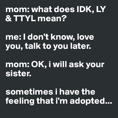 Mom What Does Idk Ly And Ttyl Mean Me I Dont Know Love You Talk To