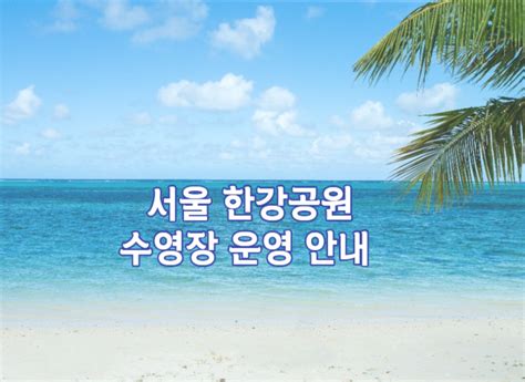 서울 여의도 한강공원 수영장 뚝섬 유원지 수영장 광나루 한강공원 잠원한강공원 수영장 이용요금 주차 안내 네이버 블로그