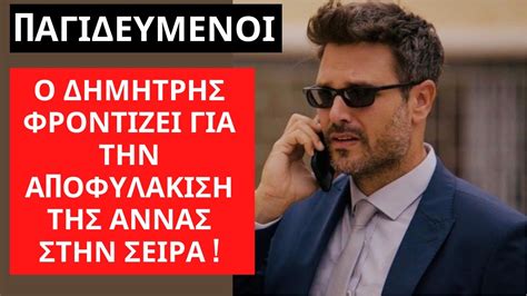ΠΑΓΙΔΕΥΜΕΝΟΙ Ο ΔΗΜΗΤΡΗΣ ΦΡΟΝΤΙΖΕΙ ΓΙΑ ΤΗΝ ΑΠΟΦΥΛΑΚΙΣΗ ΤΗΣ ΑΝΝΑΣ ΣΤΗΝ ΣΕΙΡΑ Youtube
